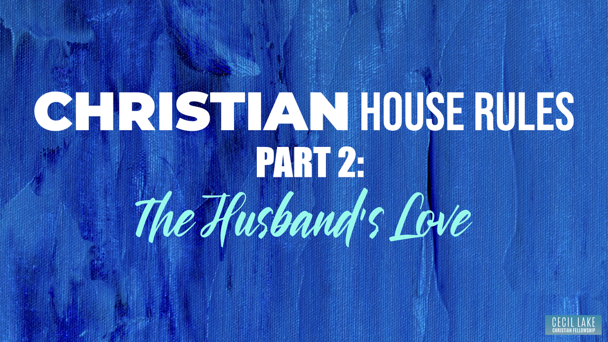 Christian House Rules Part 2: The Husband’s Love | Cecil Lake Christian ...