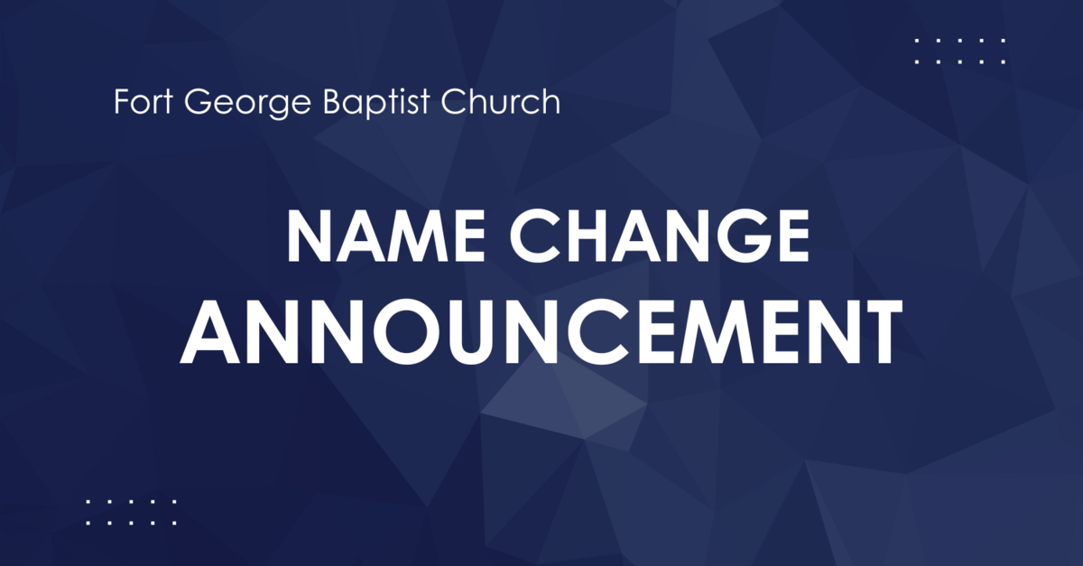 NAME CHANGE Announcement | Fort George Baptist Church