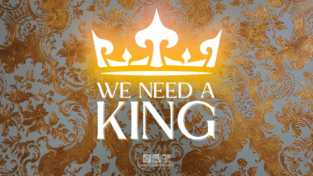 We Need a King | Christ Community Church